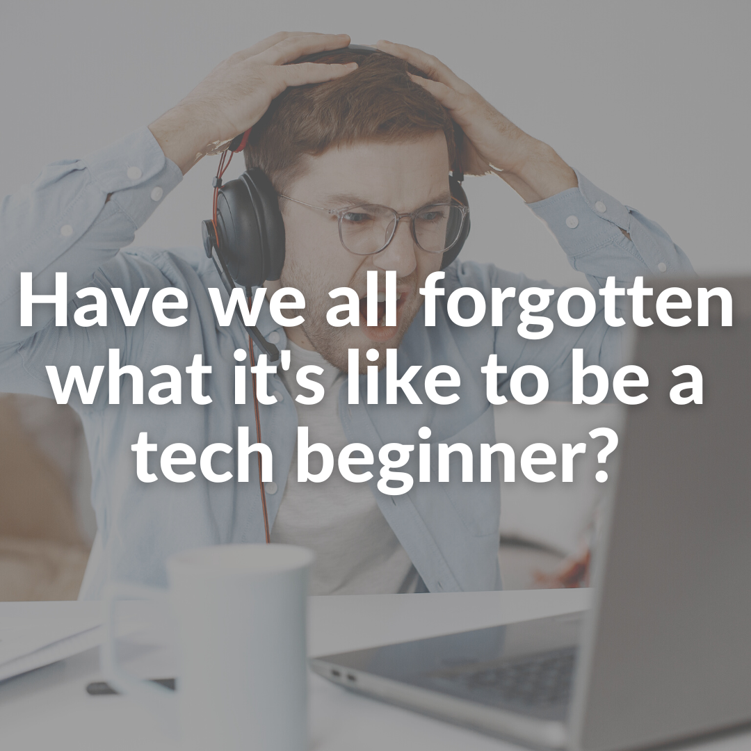 Have we all forgotten what it's like to be a tech beginner ...